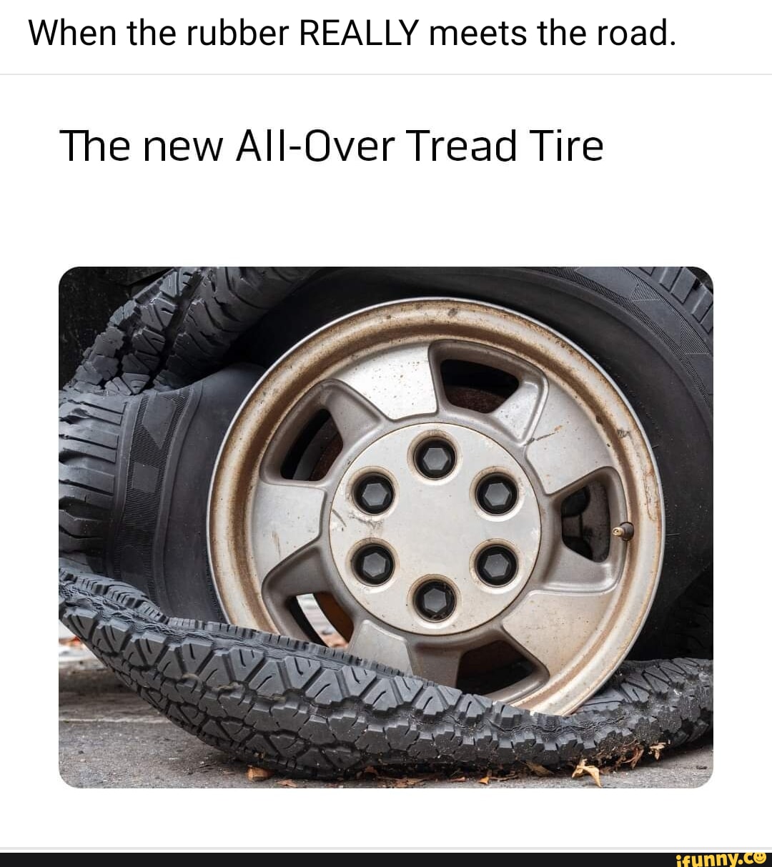 When the rubber REALLY meets the road. The new All-Over Tread Tire - iFunny