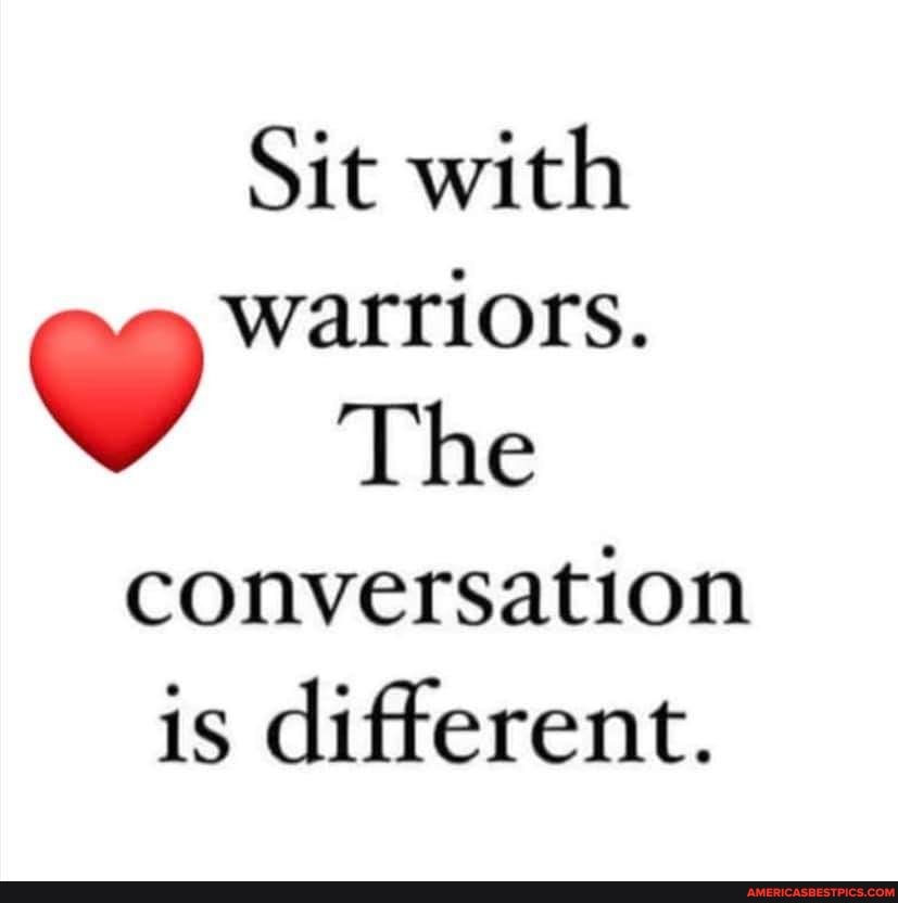 Sit with warriors. The conversation is different. - America’s best pics and videos