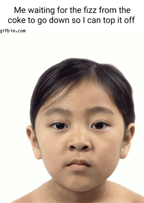 Me waiting for the fizz from the coke to go down so I can top it off ...