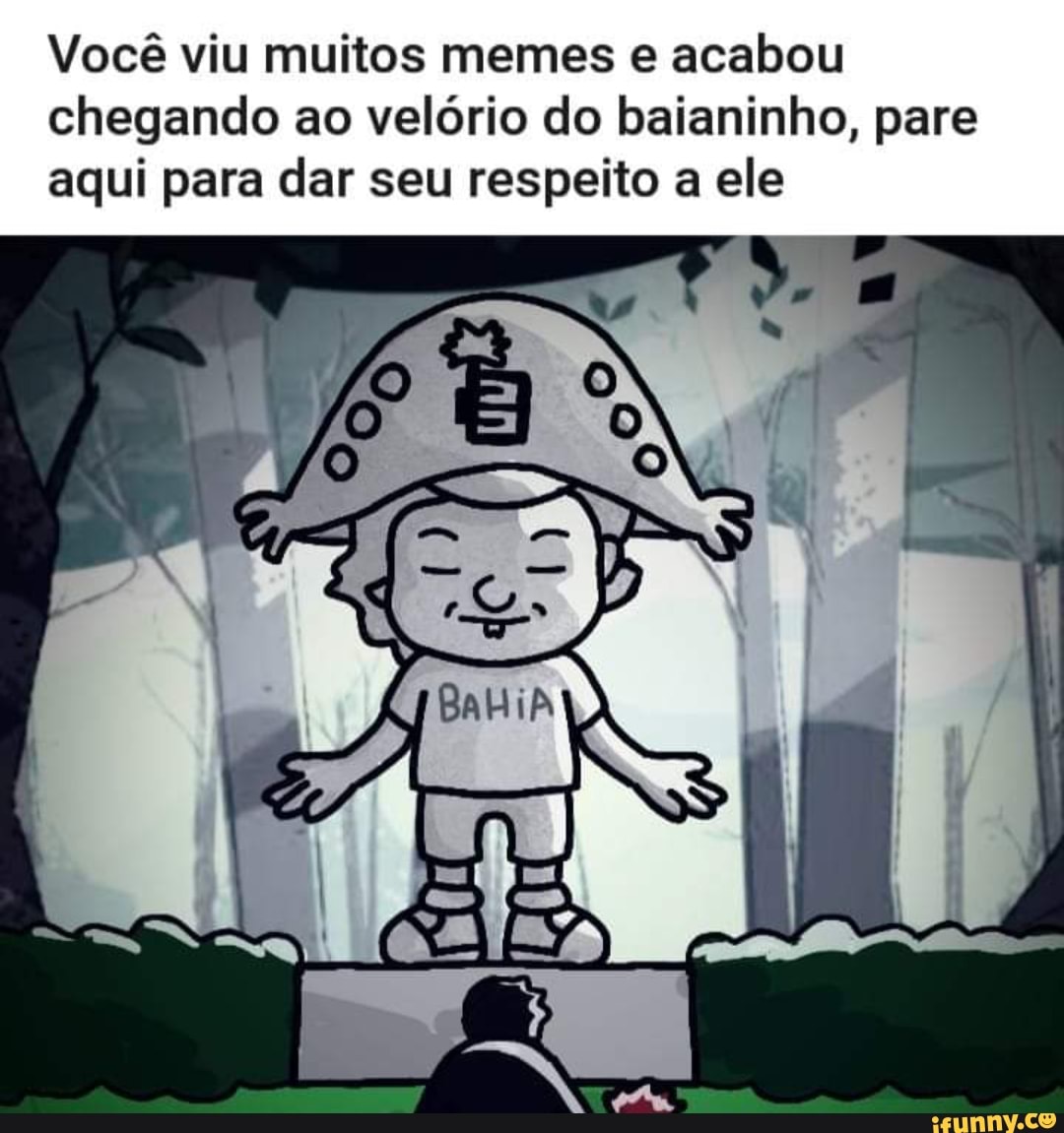Você viu muitos memes e acabou chegando ao velório do baianinho, pare ...