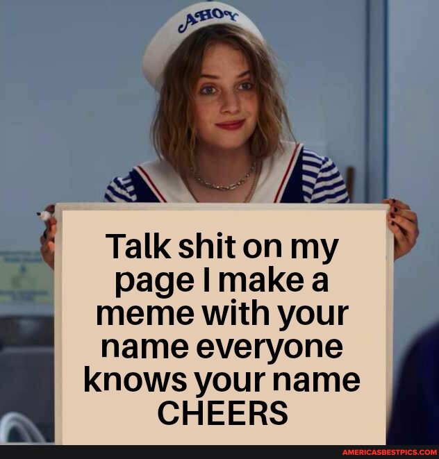 Talk shit on my page I make a meme with your name everyone knows your ...
