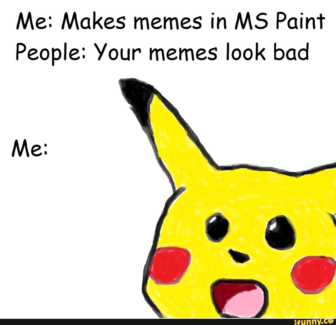 Me: Makes memes in MS PainT People: Your memes look bad - iFunny