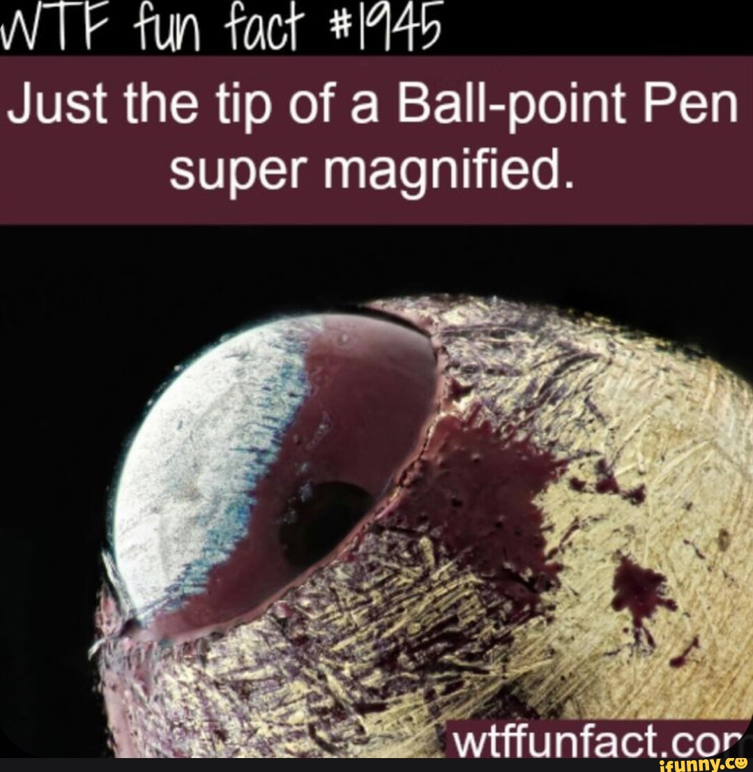 Tun tocr Just the tip of a Ball-point Pen super magnified. cor - iFunny