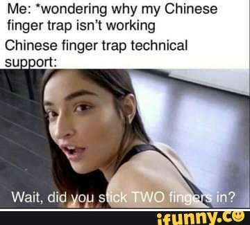 Me: *wondering why my Chinese finger trap isn't working Chinese finger ...
