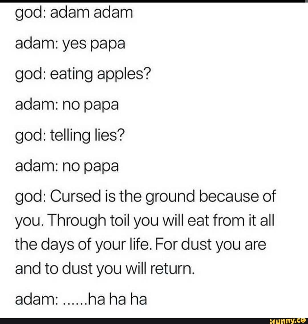 God: adam adam adam: yes papa god: eating apples? adam: no papa god ...