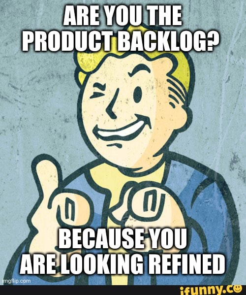 ARE YOU THE PRODUCT BACKLOG? ARE LOOKING REFINED - iFunny