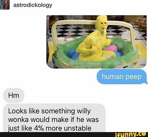 Astrodickology Hm human peep Looks like something willy wonka would ...