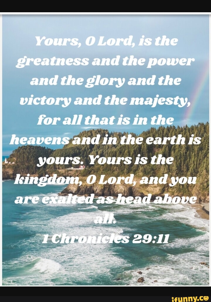 Yours, O Lord, is the greatness and the power and the glory and the ...