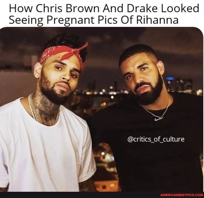 How Chris Brown And Drake Looked Seeing Pregnant Pics Of Rihanna ...