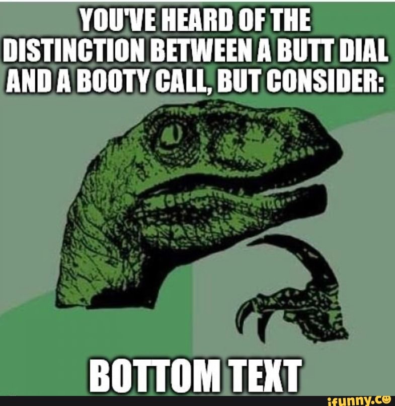 YOU'VE HEARD OF THE DISTINCTION BETWEEN A BUTT DIAL AND A BOOTY CALL ...