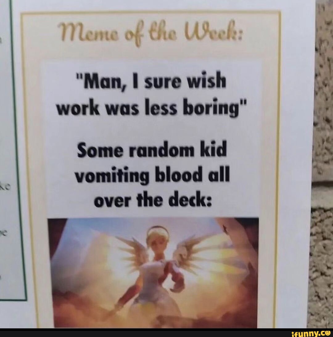 "Man, I sure wish work was less boring" Some random kid vomiting blood ...