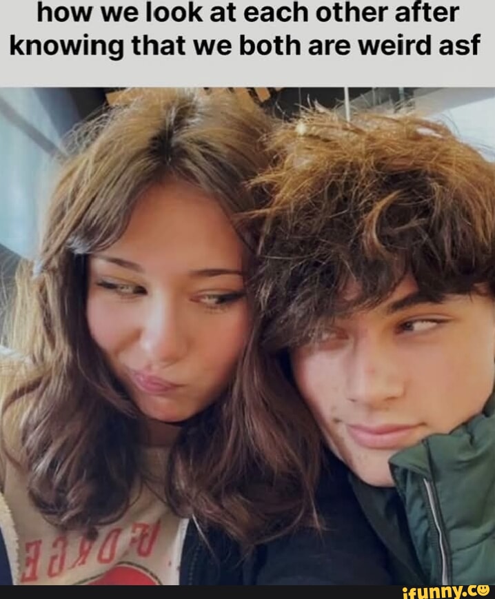 How we look at each other after knowing that we both are weird asf - iFunny