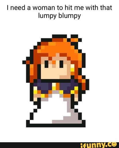Need a woman to hit me with that lumpy blumpy - iFunny