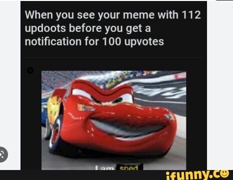 When you see your meme with 112 updoots before you get a notification ...