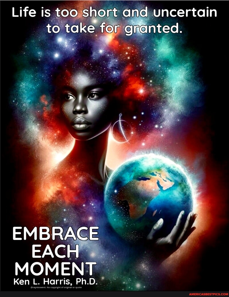 Life is too short and uncertain to take for granted. EMBRACE EACH ...