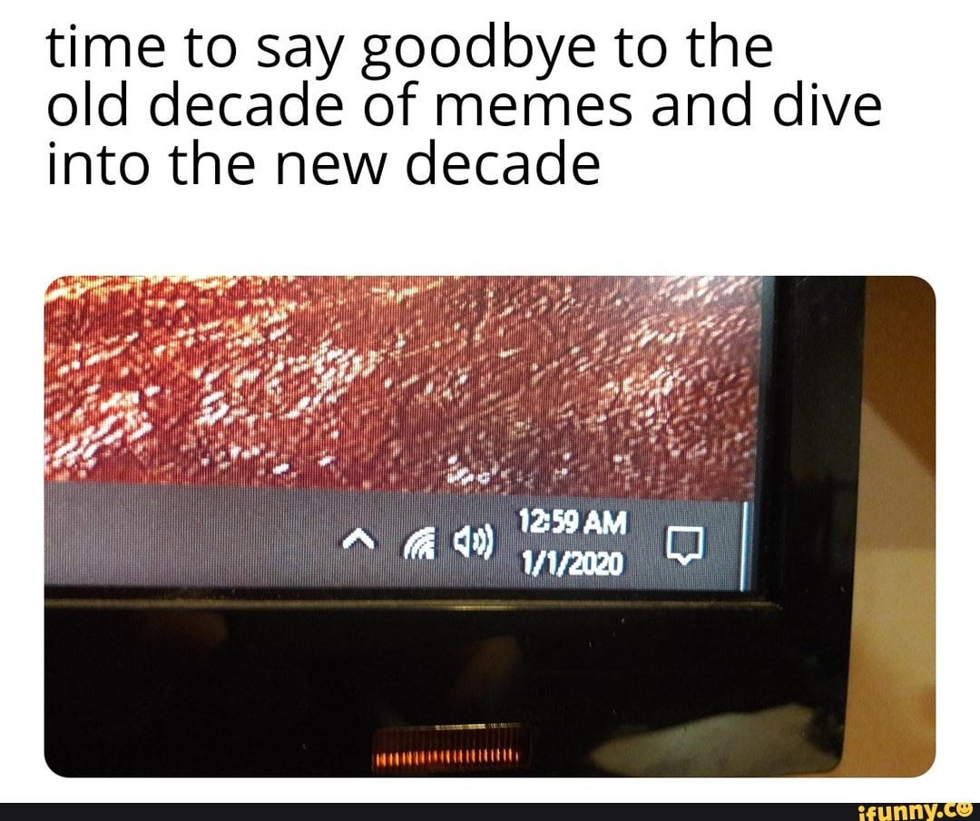 Time to say goodbye to the old decade of memes and dive into the new ...