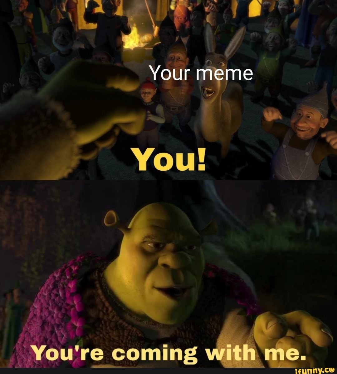 Your meme You! You're coming with: - iFunny