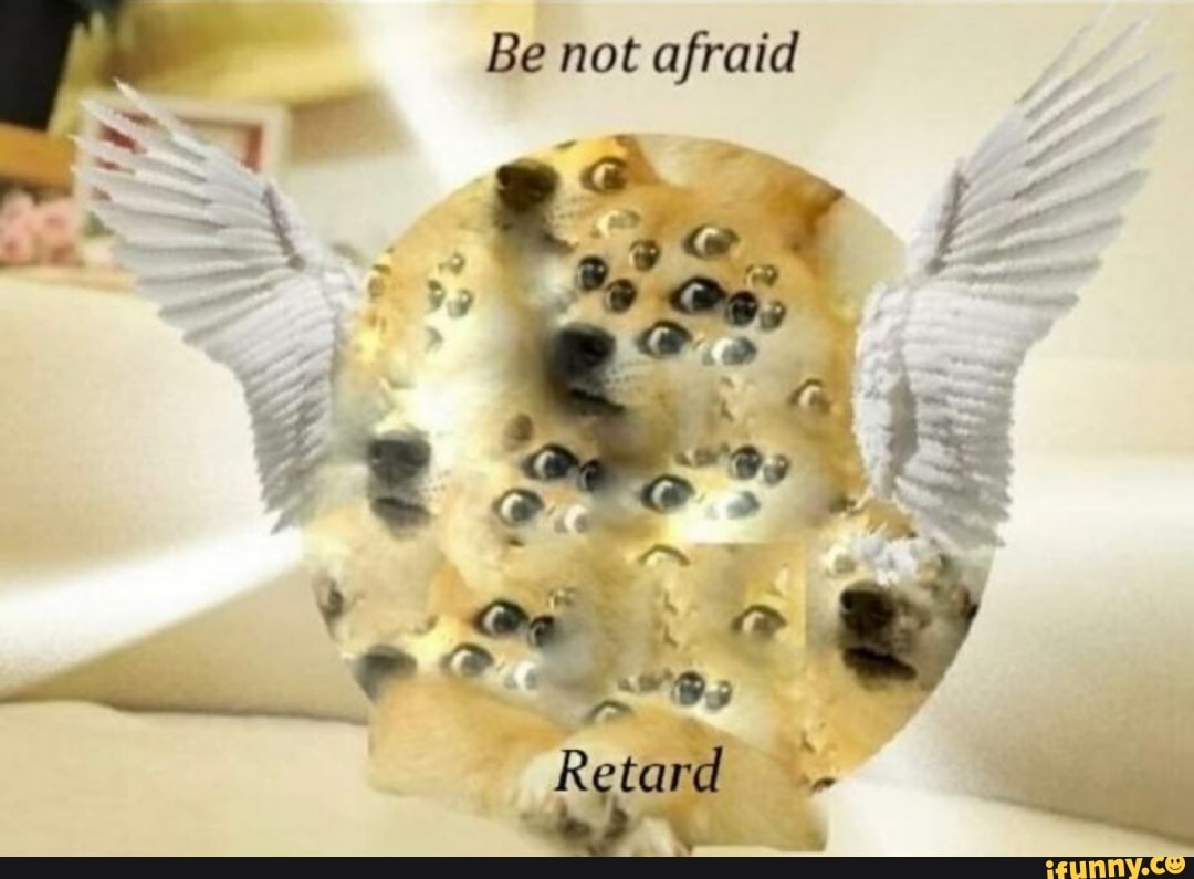 Be not afraid Retard - iFunny