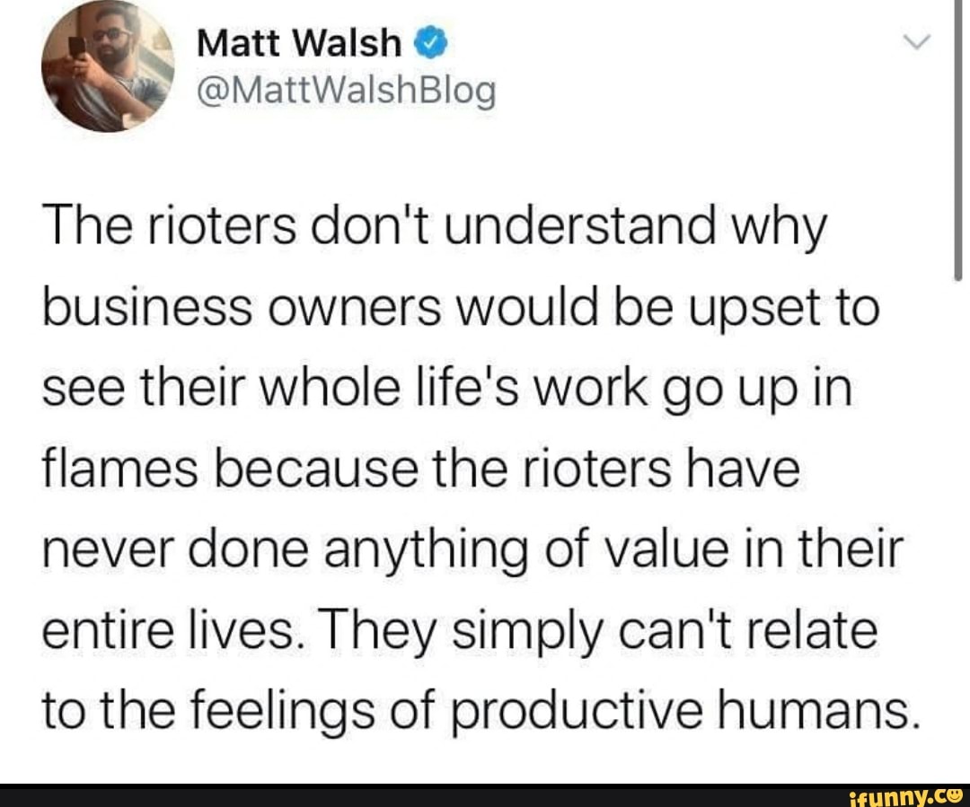 Matt Walsh @ The rioters don't understand why business owners would be ...