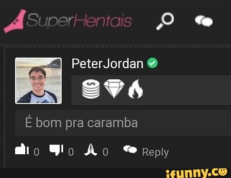 Ás perHentais O PeterJordan ES É bom pra caramba mio Bo Ào Se repy ...