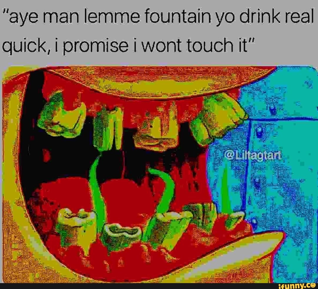 "aye man lemme fountain yo drink real quick, I promise I wont touch it ...