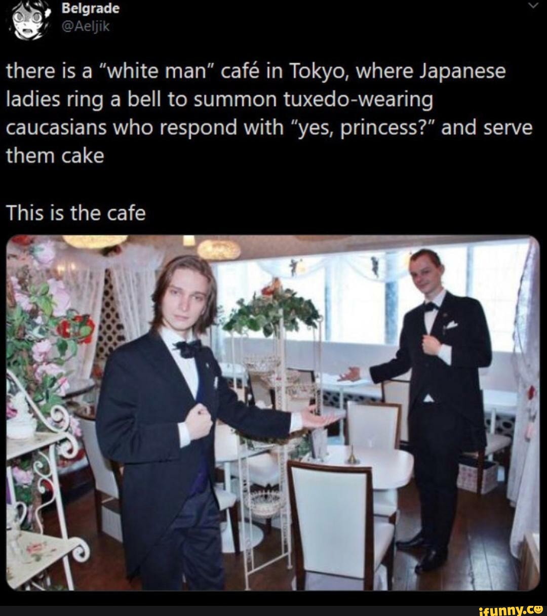 Belgrade there is a "white man" cafe in Tokyo, where Japanese ladies ...