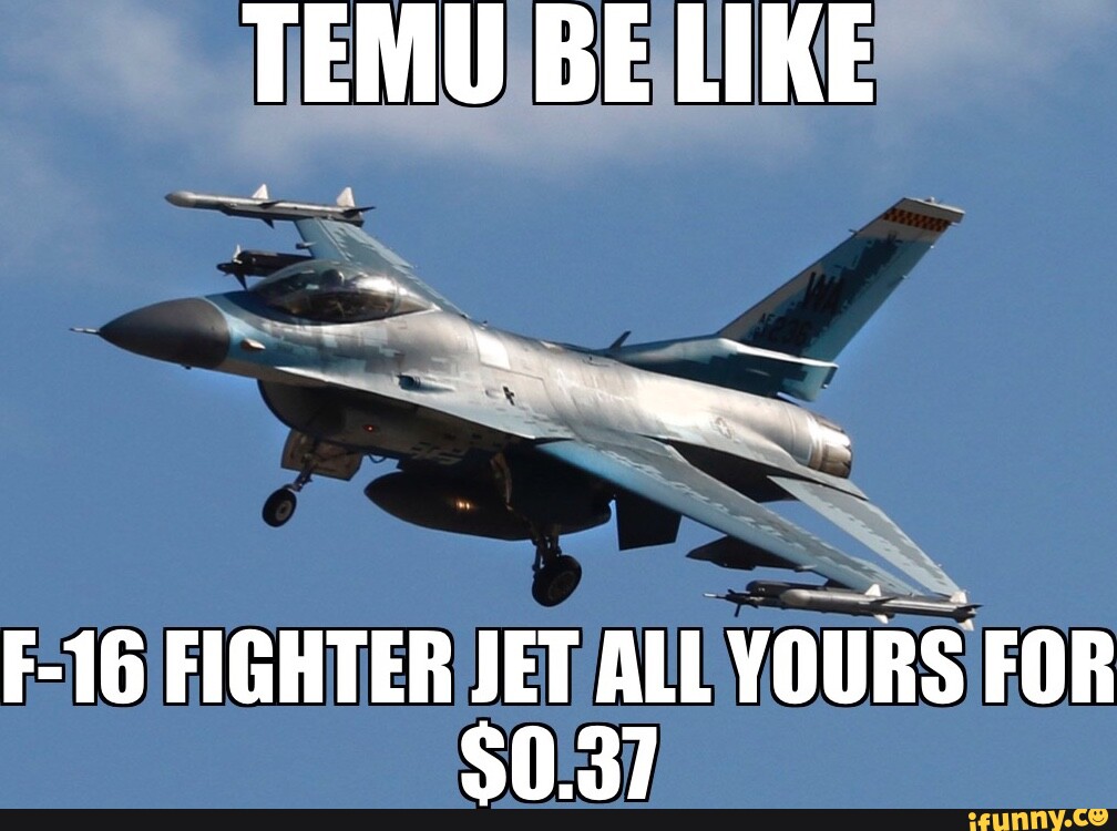 TEMU BE LIKE F-16 FIGHTER JET ALL YOURS FOR $0.37 - iFunny
