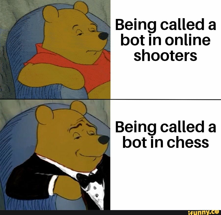 Being called a bot in online shooters Being called a bot in chess - iFunny