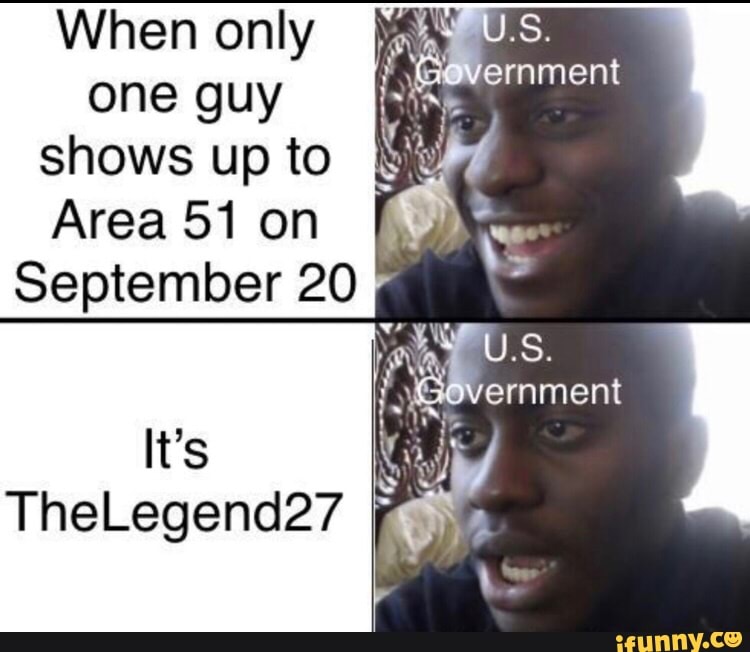 When only oneguy shows up to Area 51 on , September 20 It’s . TheLegend27 - iFunny