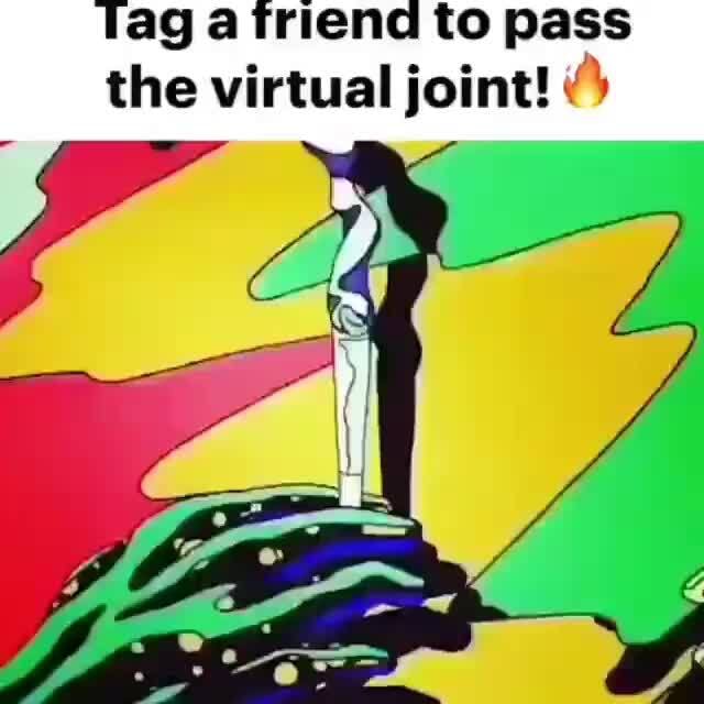 Tag a friend to pass the virtual joint! - )