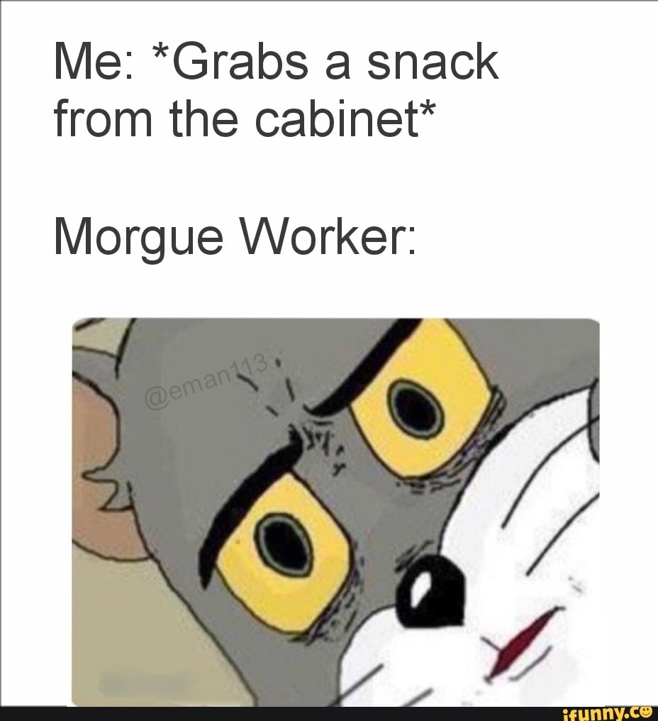 Me: *Grabs a snack from the cabinet* Morgue Worker: - iFunny