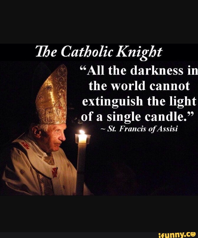 The Catholic Knight "All the darkness in the world cannot extinguish ...
