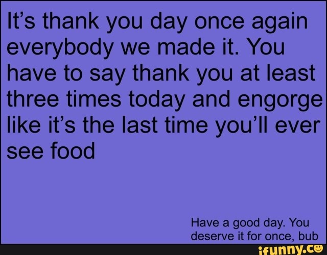 Thankyouday memes. Best Collection of funny Thankyouday pictures on iFunny