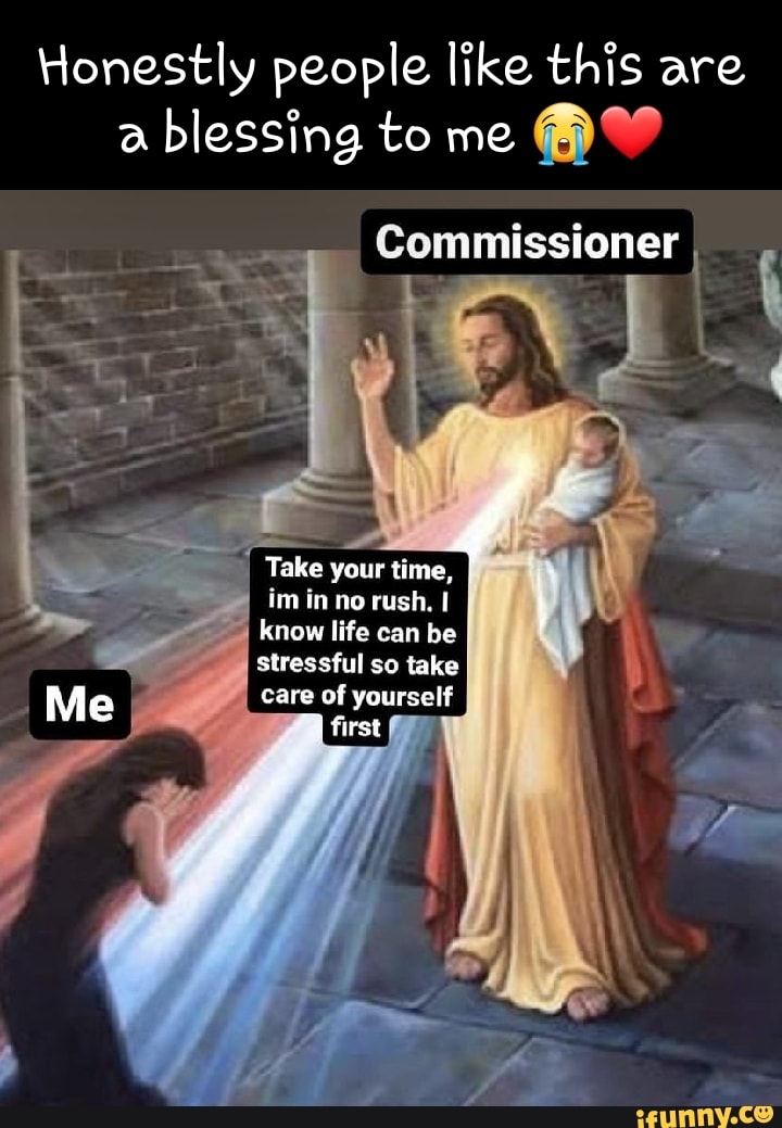 Honestly people like this are a blessing to me @ Commissioner I I Take ...