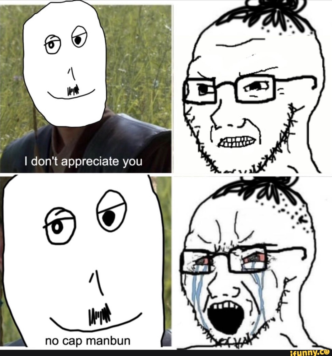 I don't appreciate you no cap manbun - iFunny