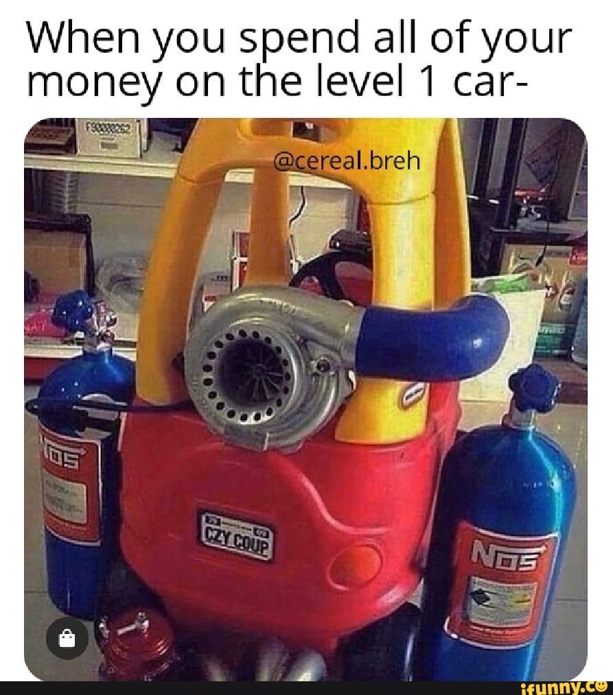 When you spend all of your money on the level 1 car- - iFunny