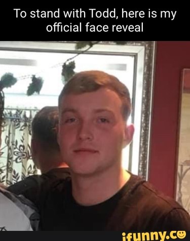 To stand with Todd, here is my official face reveal - iFunny