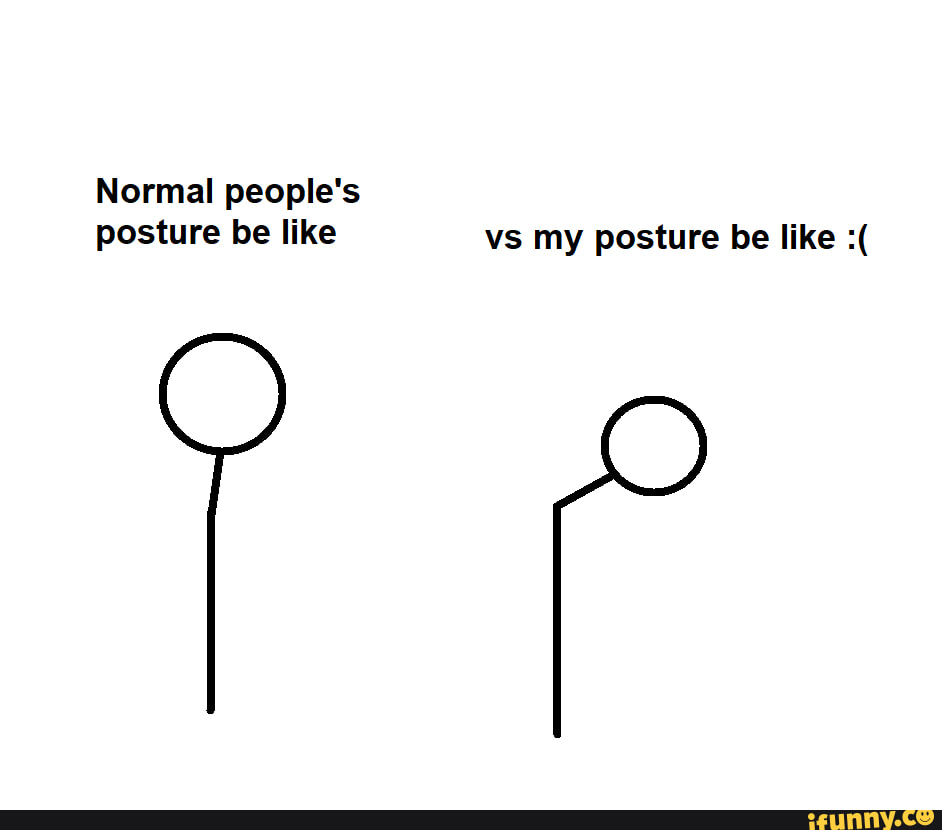 Normal people's posture be like vs my posture be like - iFunny
