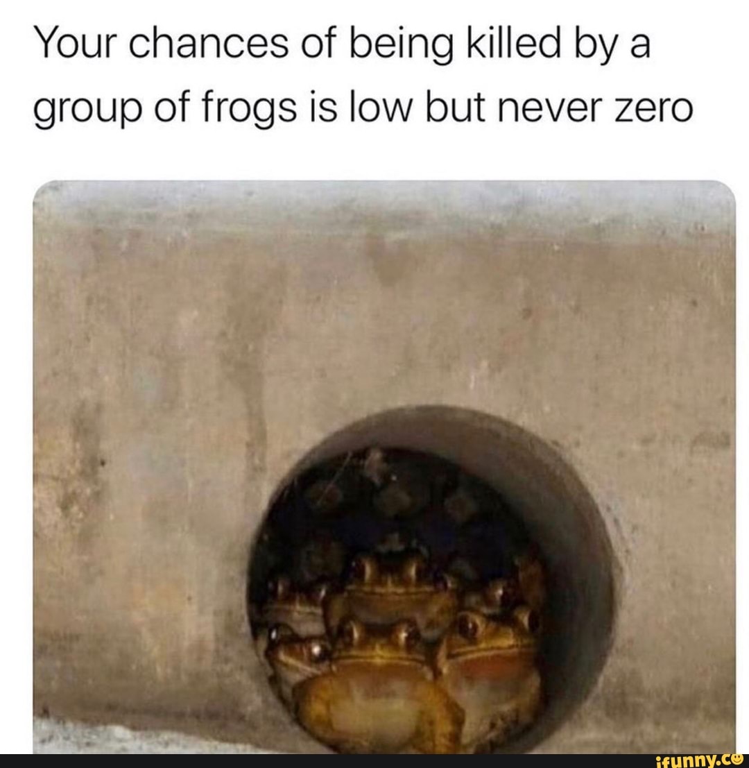 Your chances of being killed by a group of frogs is low but never zero ...