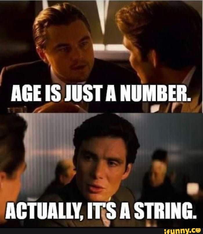 AGE IS JUST A NUMBER. ACTUALLY, ITS A STRING. - iFunny