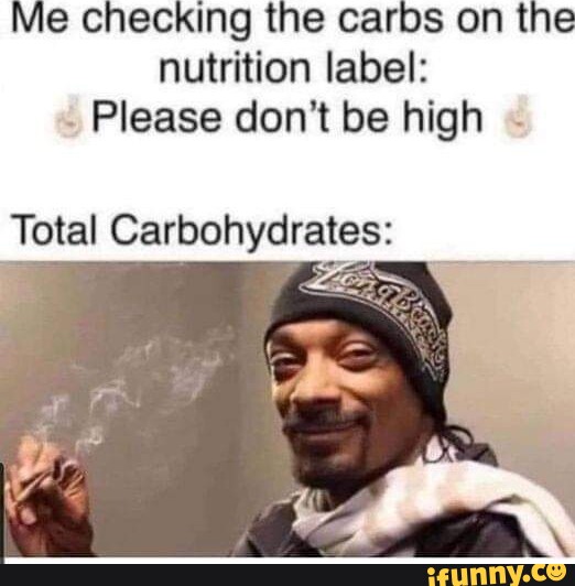 Me checking the carbs on the nutrition label: Please don't be high ...