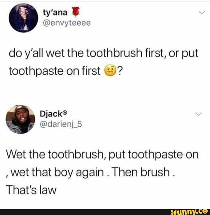Do y'all wet the toothbrush first, or put toothpaste on first Wet the ...