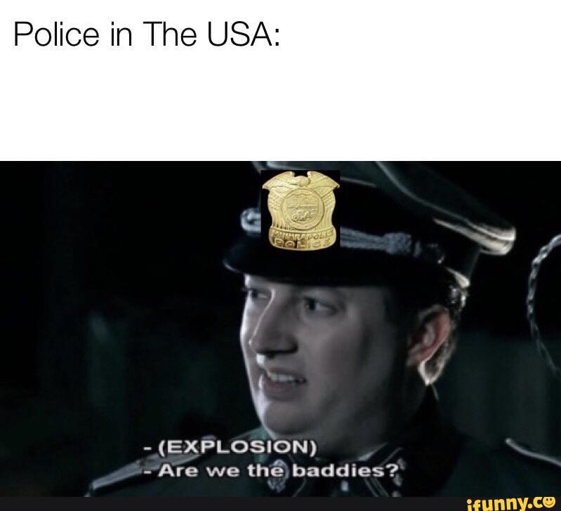 Police in The USA: - (EXPLOSION) "Are we baddies? - iFunny