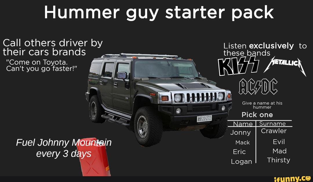 Hummer guy starter pack Call others driver by Listen exclusively to ...