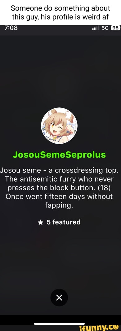 Someone do something about this guy, his profile is weird af Josou seme ...