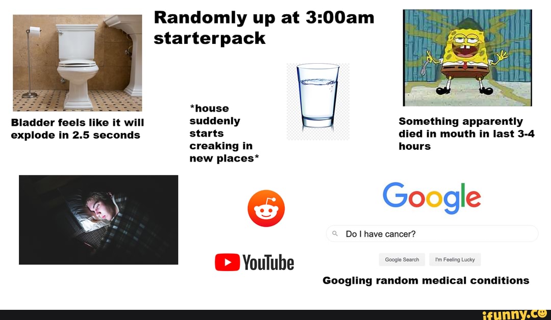 Bladder feels like it will explode in 2.5 seconds Randomly up at ...