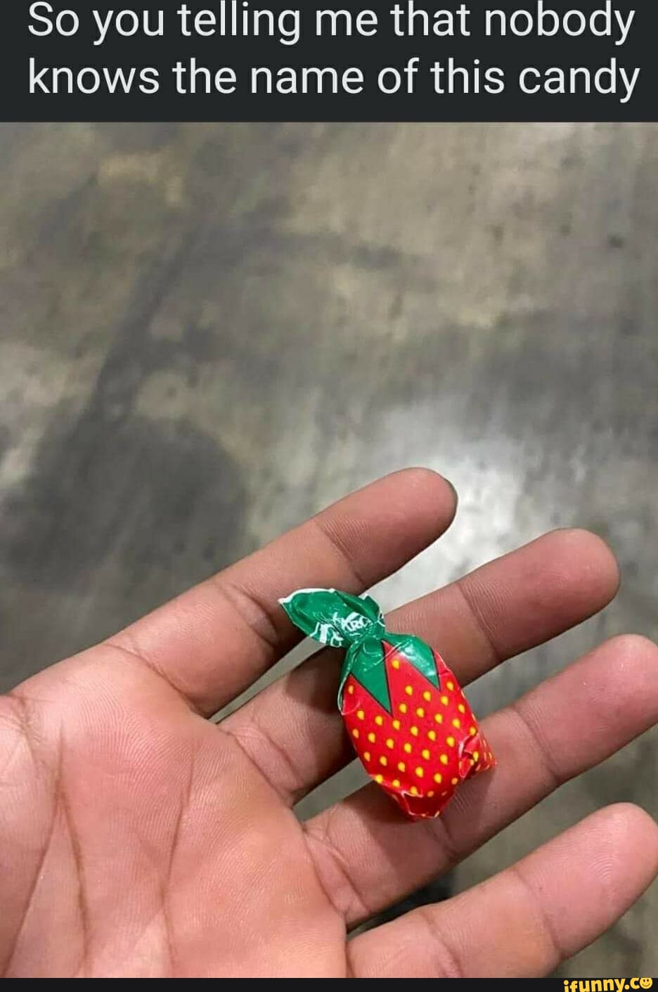 So you telling me that nobody knows the name of this candy - iFunny