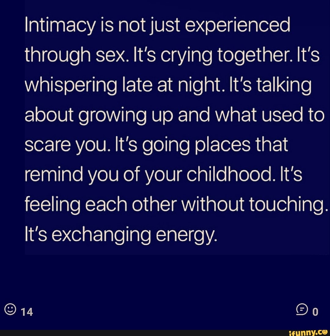 Intimacy is not just experienced through sex. It's crying together. It ...