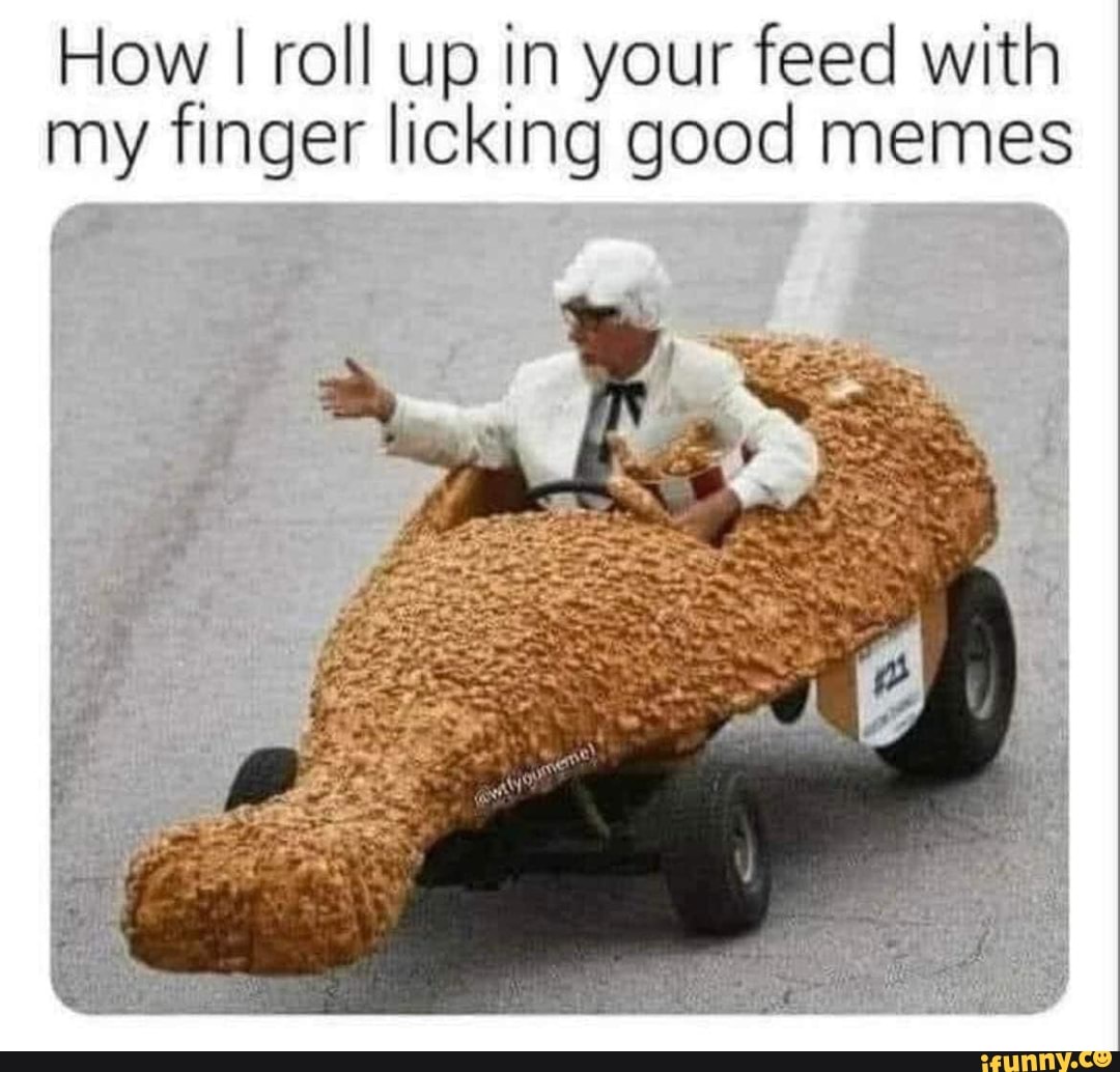 How I roll up in your feed with my finger licking good memes - iFunny