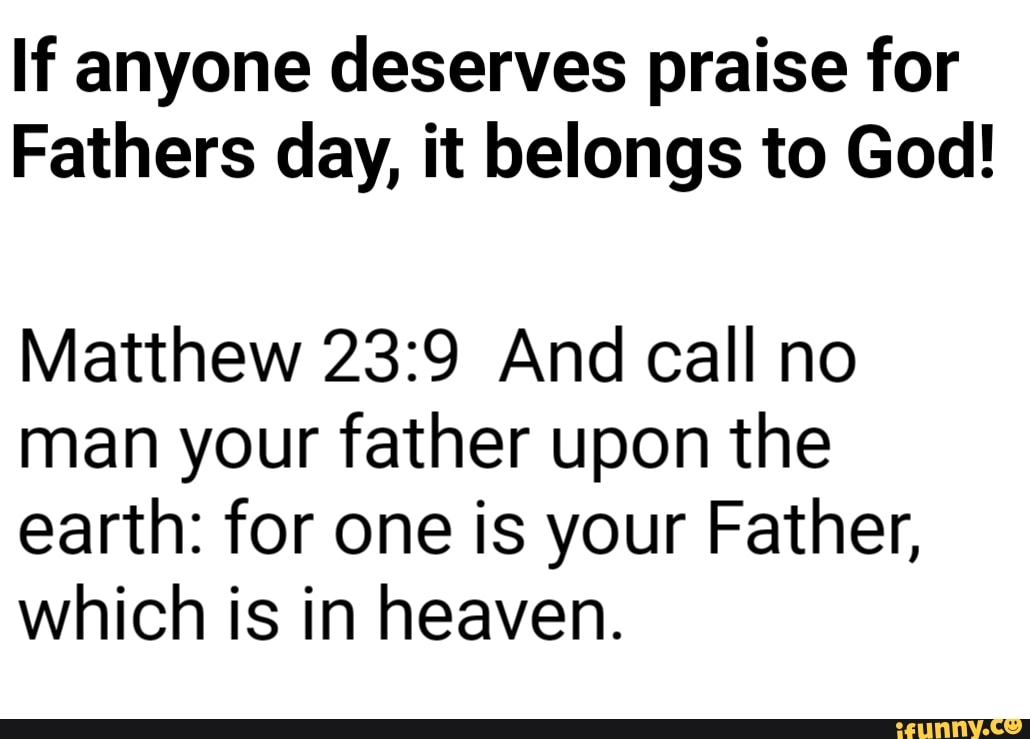If anyone deserves praise for Fathers day, it belongs to God! Matthew ...